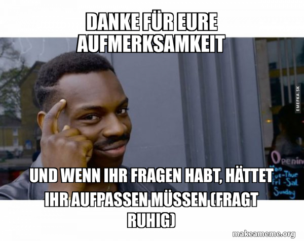 DANKE FÜR EURE AUFMERKSAMKEIT UND WENN IHR FRAGEN HABT, HÄTTET IHR ...