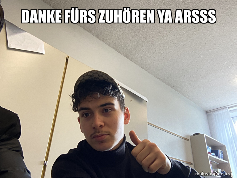 Danke fürs zuhören ya arsss Meme Generator
