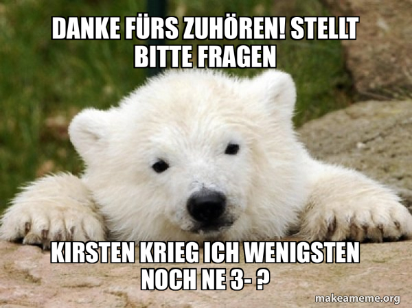 Danke fürs zuhören! Stellt bitte Fragen Kirsten krieg ich wenigsten ...