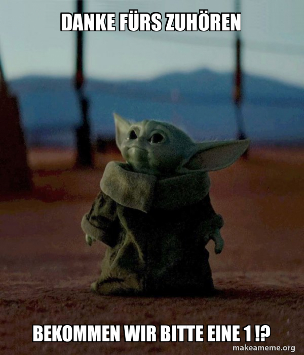 danke fürs zuhören bekommen wir bitte eine 1 !? - Baby Yoda Meme Generator