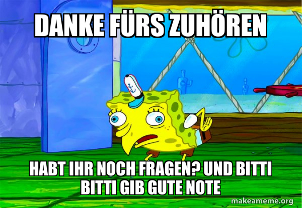 Danke fürs Zuhören Habt ihr noch fragen? Und Bitti Bitti gib gute Note ...