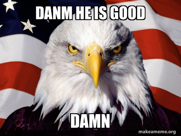 danm he is good DAMN - American Pride Eagle Meme Generator