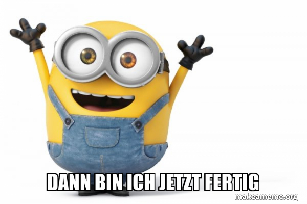 Dann bin ich jetzt fertig - Happy Minion Meme Generator