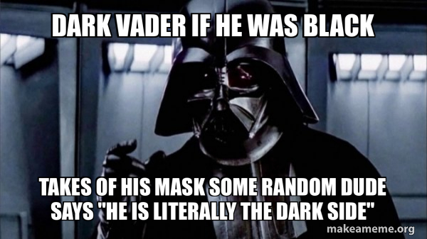 dark vader if he was black takes of his mask some random dude says "he ...