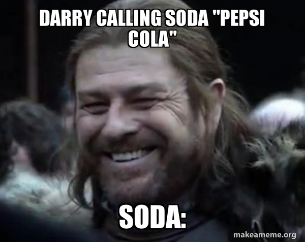 Darry calling Soda "pepsi cola" Soda: - Happy Ned Stark Meme Meme Generator