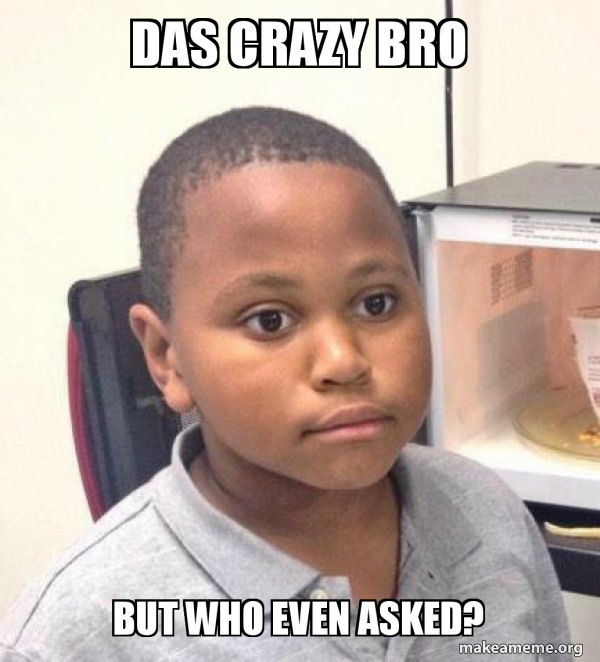 DAS CRAZY BRO BUT WHO EVEN ASKED? - Minor Mistake Marvin Meme Generator