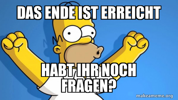 DAS ENDE IST ERREICHT HABT IHR NOCH FRAGEN? - Happy Homer Meme Generator