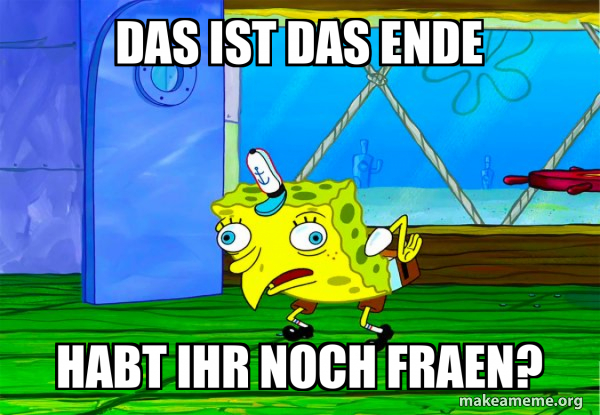 DAS IST DAS ENDE HABT IHR NOCH FRAEN? - Mocking SpongeBob Meme Generator