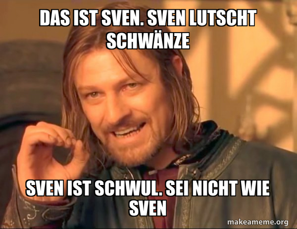 Das ist Sven. Sven lutscht schwänze Sven ist schwul. Sei nicht wie Sven ...
