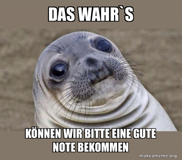 das wahr`s können wir bitte eine gute Note bekommen - Squeamish Seal ...