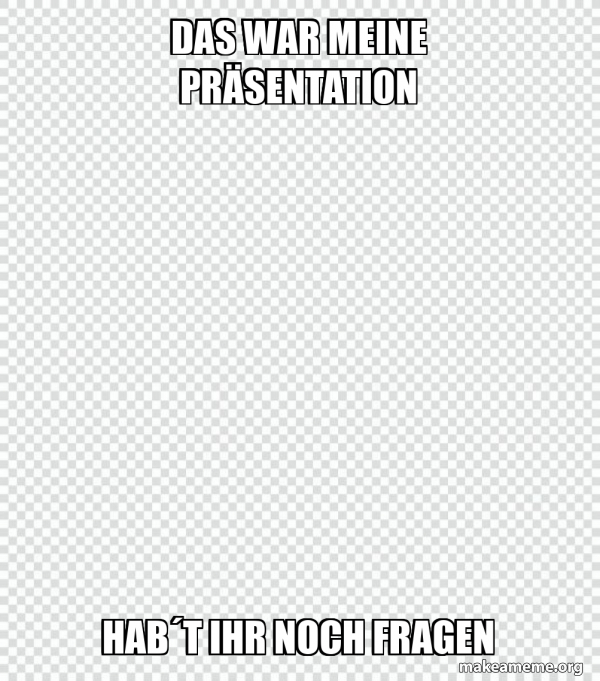Das war meine Präsentation hab´t ihr noch Fragen - Free Meme Generator