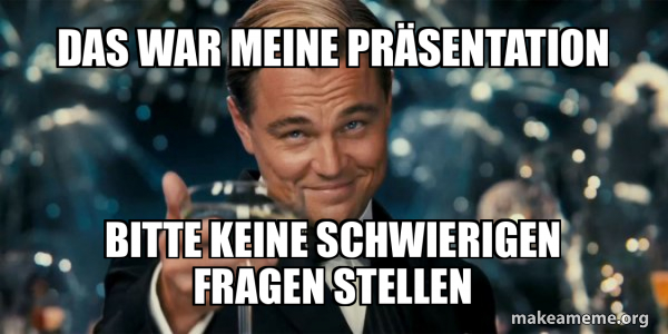 Das war meine Präsentation Bitte keine schwierigen Fragen stellen ...