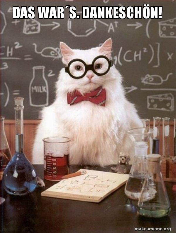 das warÂ´s. DankeschÃ¶n! - Chemistry Cat Meme Generator