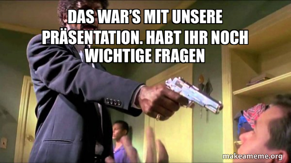 Das war’s mit unsere Präsentation. Habt ihr noch wichtige Fragen ...