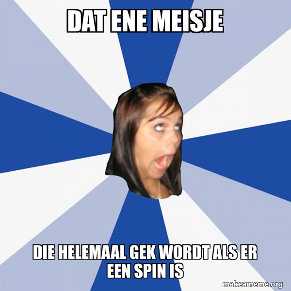 dat ene meisje die helemaal gek wordt als er een spin is - Annoying ...