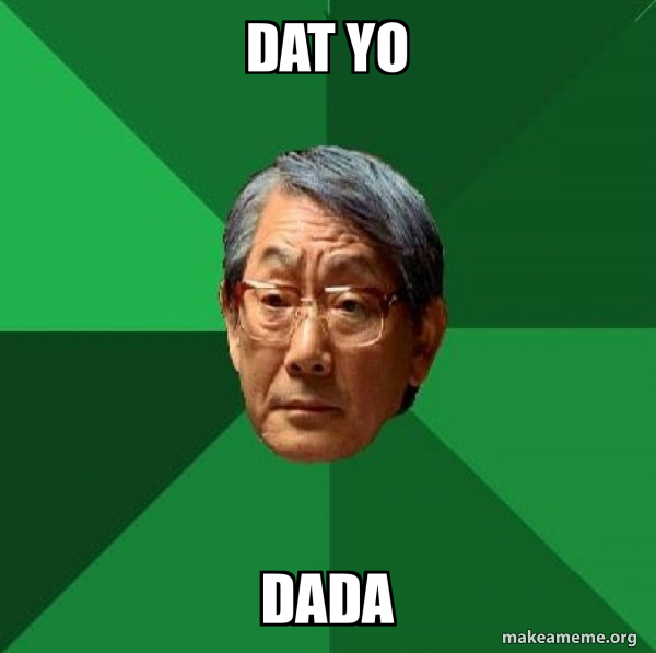 dat yo DADA - High Expectations Asian Father Meme Generator