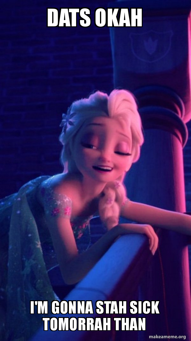dats okah i'm gonna stah sick tomorrah than - Drunk Elsa Meme Generator