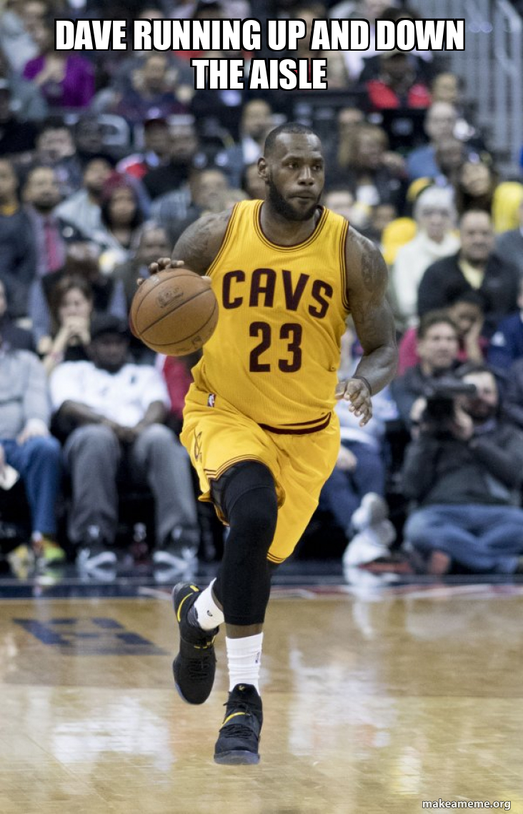 Dave running up and down the aisle - Lebron James Meme Generator