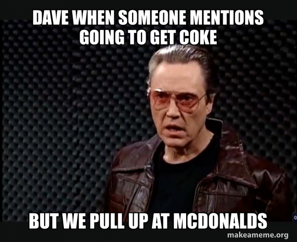 Dave when someone mentions going to get Coke But we pull up at ...