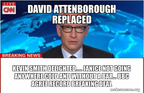 David Attenborough replaced Kevin smith delighted….. Janice not going ...