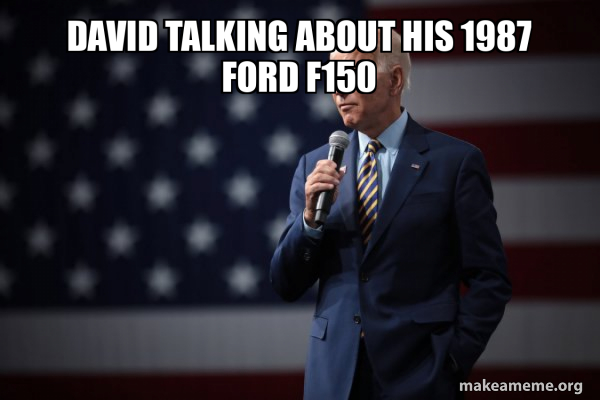 david talking about his 1987 ford f150 - Joe Biden 2020 Meme Generator