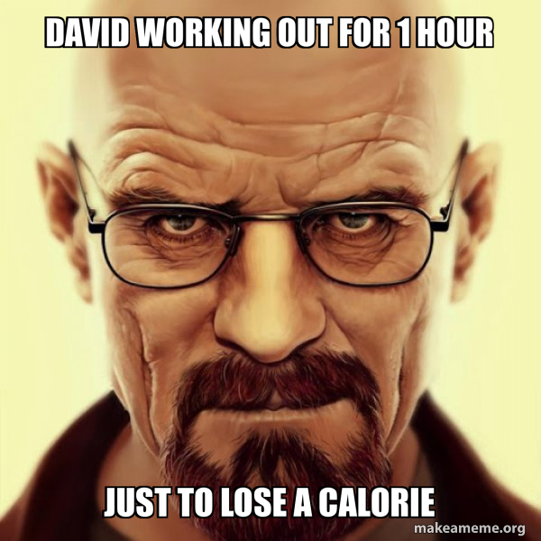 david working out for 1 hour just to lose a calorie - Walter White ...