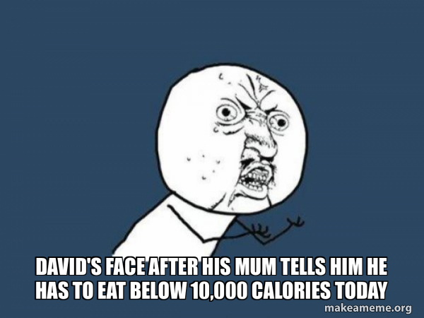David's face after his mum tells him he has to eat below 10,000 ...