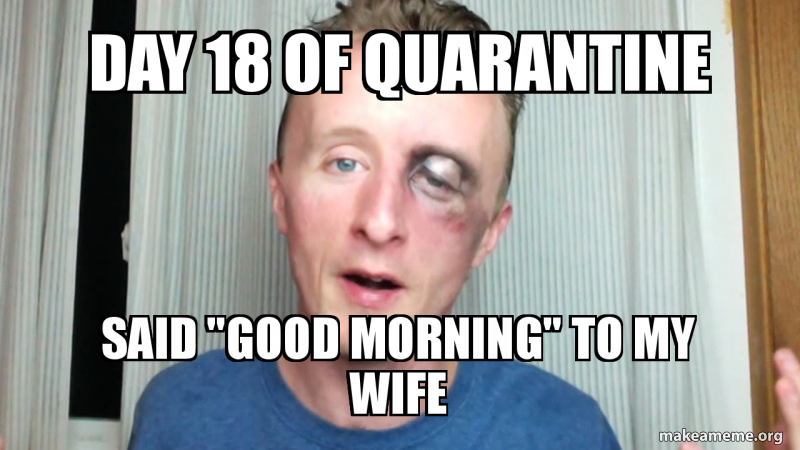 day 18 of quarantine said "good morning" to my wife Meme Generator