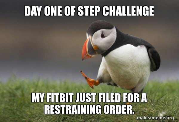 Day one of step challenge My Fitbit just filed for a restraining order ...