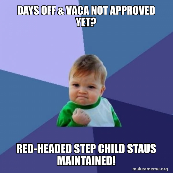 Days off & vaca not approved yet? red-headed step child staus ...