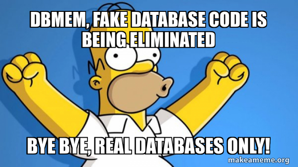 dbmem, fake database code is being eliminated bye bye, real databases ...