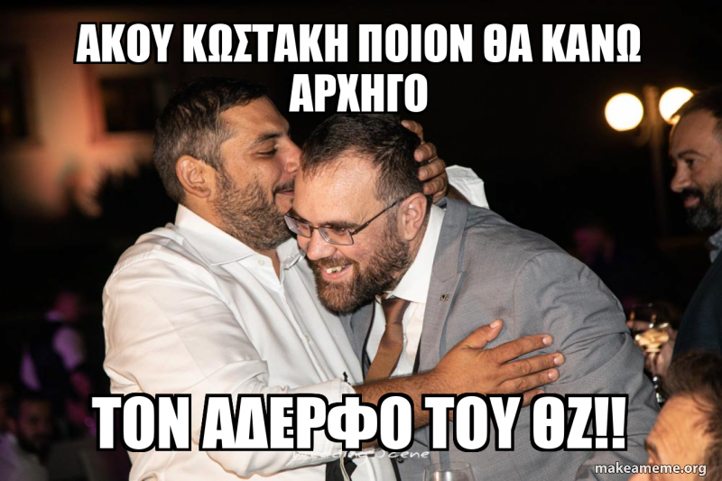 Ακου κωστακη ποιον θα κανω αρχηγο Τον αδερφο του ΘΖ!! Meme Generator