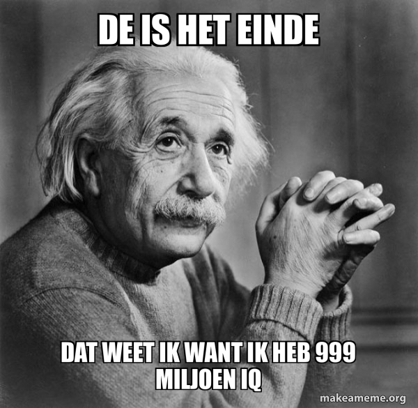 de is het einde dat weet ik want ik heb 999 miljoen iq - Serious Albert ...