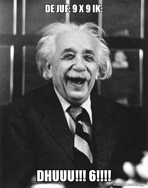 De juf: 9 x 9 Ik: DHUUU!!! 6!!!! - Laughing Albert Einstein Meme Generator