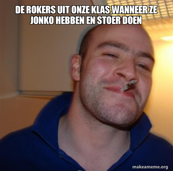 de rokers uit onze klas wanneer ze jonko hebben en stoer doen - Good ...