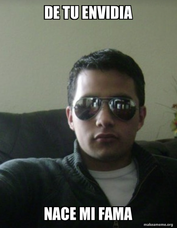 De tu envidia Nace mi fama Meme Generator