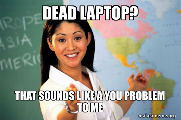 Dead Laptop? That sounds like a YOU problem to me - Unhelpful High ...
