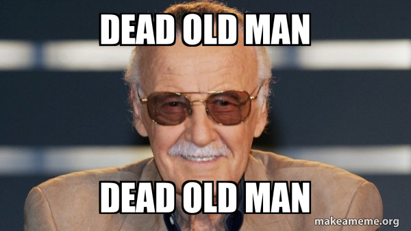 Dead old man Dead old man - Stan Lee Meme Generator