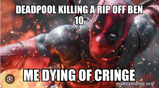 deadpool killing a rip off ben 10 me dying of cringe Meme Generator