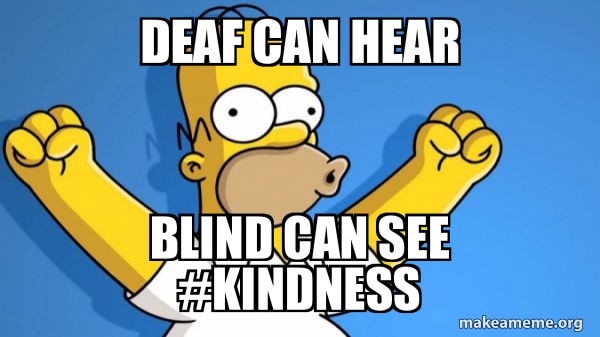 deaf can hear blind can see #kindness - Happy Homer Meme Generator