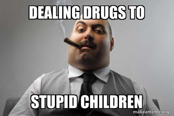 dealing drugs to stupid children - Scumbag Boss Meme Generator