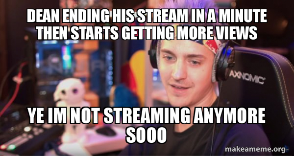 dean ending his stream in a minute then starts getting more views Ye im ...