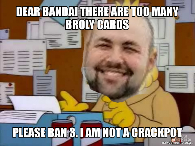 Dear Bandai there are too many broly cards Please ban 3. I am not a ...