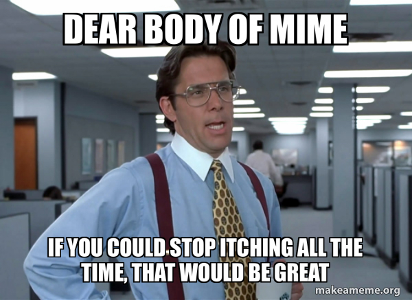 dear body of mime if you could stop itching all the time, that would be ...