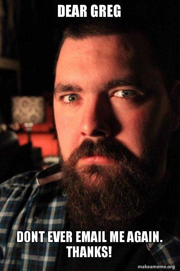 Dear Greg Dont ever email me again. Thanks! - Good Intentions Axe ...