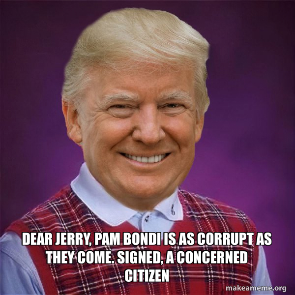 Dear Jerry, Pam Bondi is as corrupt as they come. Signed, A concerned ...