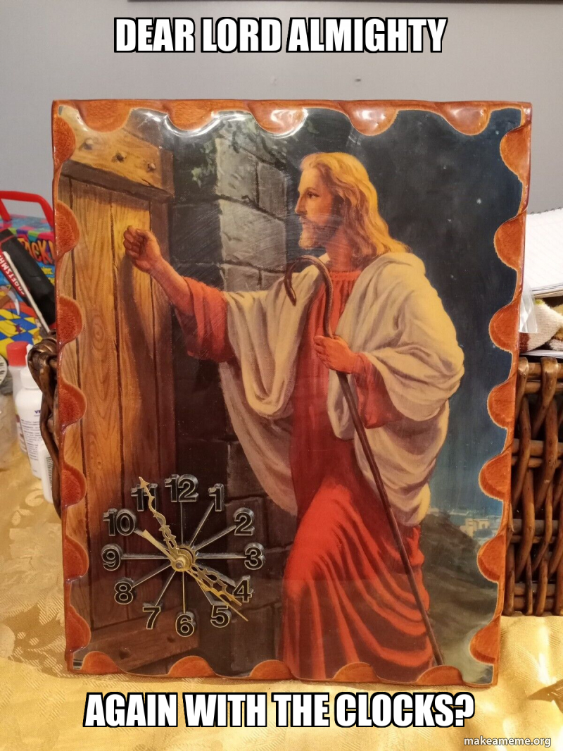 Dear Lord Almighty Again with the clocks? Meme Generator