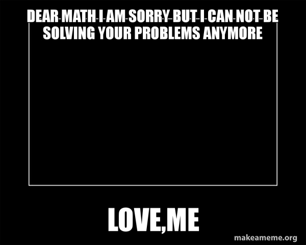 dear math i am sorry but i can not be solving your problems anymore ...