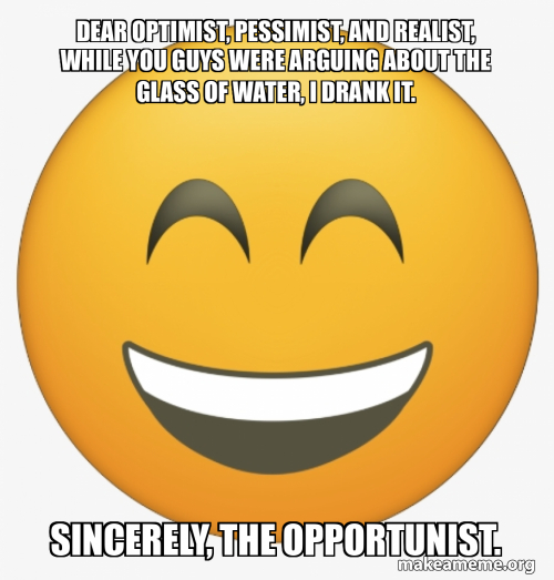Dear optimist, pessimist, and realist, while you guys were arguing ...