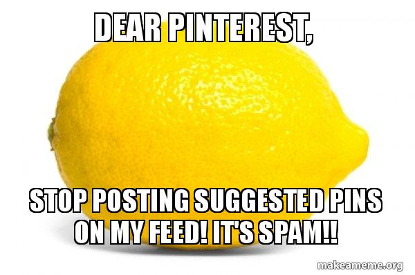 Dear Pinterest, Stop posting suggested pins on my feed! IT'S SPAM ...